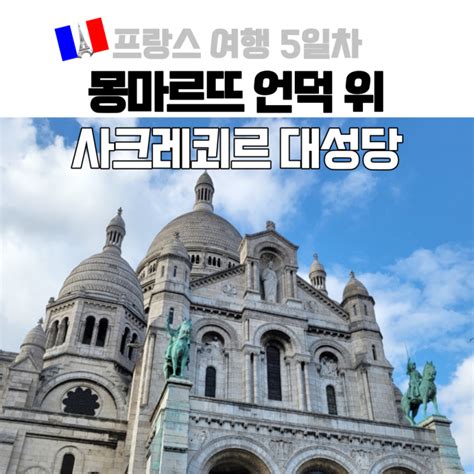몽마르뜨언덕 위 사크레쾨르 대성당 꼭 봐야할 파리 명소 네이버 블로그