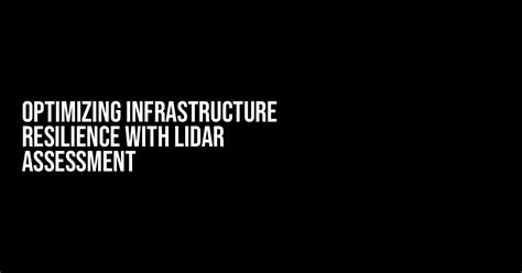 Optimizing Infrastructure Resilience With Lidar Assessment