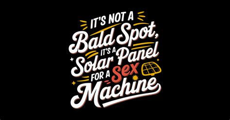 Its Not A Bald Spot Its A Solar Panel For Sex Machine Humor