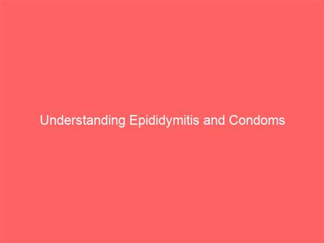 Understanding Epididymitis And Condoms Sexlax