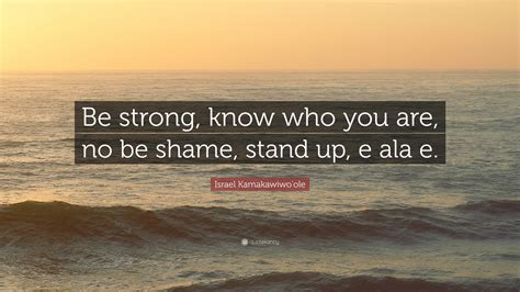 Israel Kamakawiwoole Quote “be Strong Know Who You Are No Be Shame
