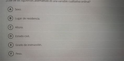 Solved ¿cual De Las Siguientes Alternativas Es Una Variable Cualitativa Ordinal A Sexo B