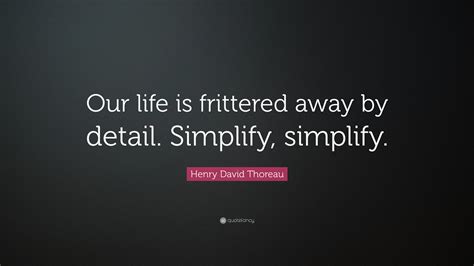 Henry David Thoreau Quote “our Life Is Frittered Away By Detail