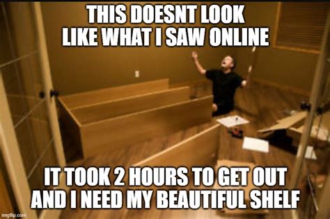 Ikea Building Memes My Reaction Everytime I Try Building Something