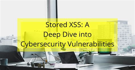stored xss a deep dive into cybersecurity vulnerabilities undercode