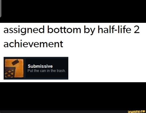 Assigned Bottom By Half Life 2 Achievement Ifunny