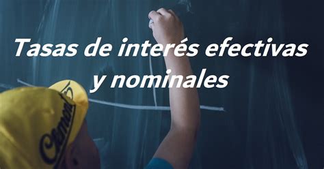 Tasas De Interés Efectivas Y Nominales Entendiendo El Costo Real Del