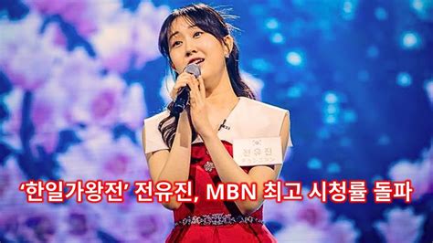 ‘한일가왕전 전유진 Mbn 최고 시청률 돌파 Youtube