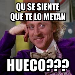 Meme Willy Wonka Qu Se Siente Que Te Lo Metan Hueco 7844938
