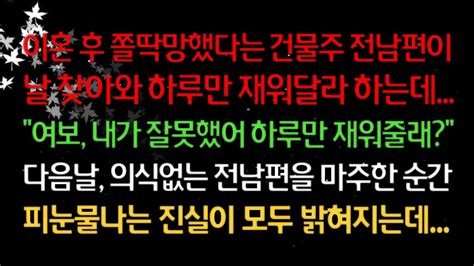 실화사연 이혼후 쫄딱망한 건물주 전남편이 찾아와 재워달라하는데 여보 내가 잘못했어 하루만 다음날 의식없는 전남편을