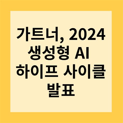 가트너 2024 생성형 Ai 하이프 사이클 발표 실질적 이점 기대