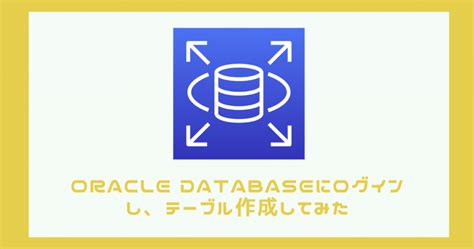 Oracle Databaseにログインしテーブル作成してみた 協栄情報ブログ