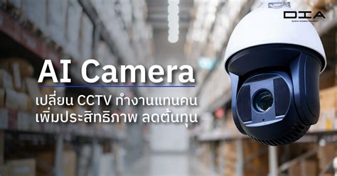 Ai Camera เปลี่ยน Cctv ทำงานแทนคน เพิ่มประสิทธิภาพ ลดต้นทุน Dia