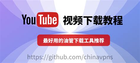 github chinavpns youtube download 2025年最新油管视频下载教程：最好用的youtube视频下载工具