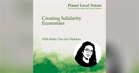 Creating Solidarity Economies Ruby Van Der Wekken Local Futures Podcast