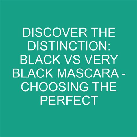 Discover The Distinction Black Vs Very Black Mascara Choosing The