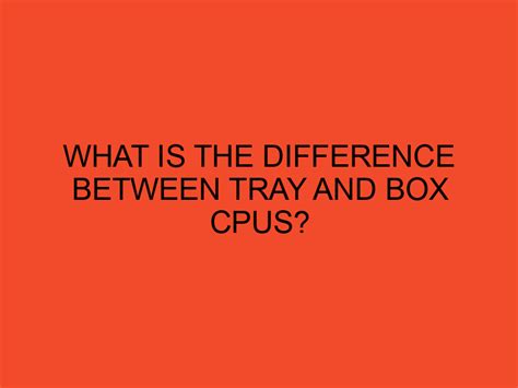 What Is The Difference Between Tray And Box CPUs DesktopEdge