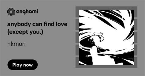 Hkmori Anybody Can Find Love Except You Play On Anghami