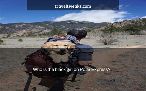Who Is The Black Girl On Polar Express Travel Tweaks Travel Tweaks