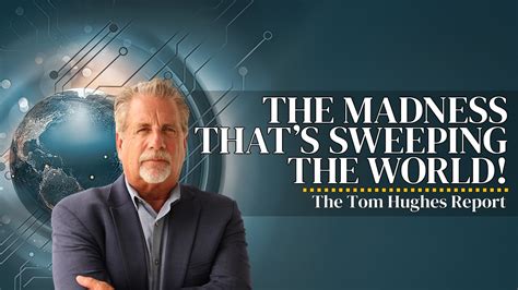 The Madness That Is Sweeping The World The Tom Hughes Report Youtube