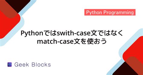 pythonではswith case文ではなくmatch case文を使おう geekblocks