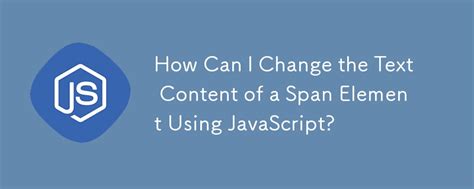 如何使用 javascript 更改 span 元素的文字內容？ js教程 php中文網
