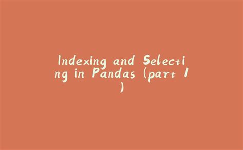Indexing And Selecting In Pandas Part 1 拾光赋