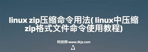 Linux Zip压缩命令用法 Linux中压缩zip格式文件命令使用教程 科技师