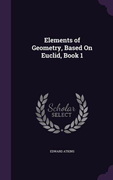 Elements Of Geometry Based On Euclid Book 1 Edward Atkins