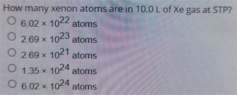 Solved How Many Xenon Atoms Are In 100 L Of Xe Gas At Stp 602 10