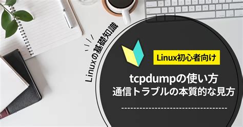 【linuxの基礎知識】tcpdumpの使い方と通信トラブルの本質的な見方 Beエンジニア
