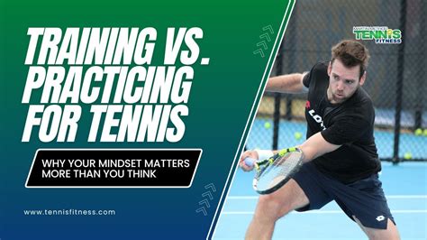 Training Vs Practicing For Tennis Why Your Mindset Matters