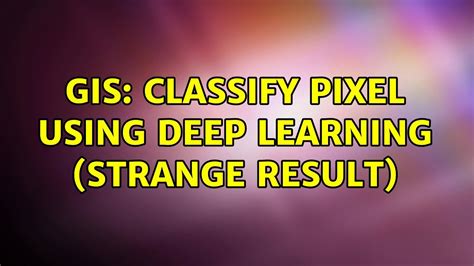 Gis Classify Pixel Using Deep Learning Strange Result Youtube