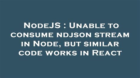 NodeJS Unable To Consume Ndjson Stream In Node But Similar Code Works In React YouTube