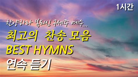 찬양하라 복되신 구세주 예수 은혜로운 베스트 찬송가 1시간 연속듣기 나의 갈 길 다가도록 고통의 멍에 벗으려고찬송가1