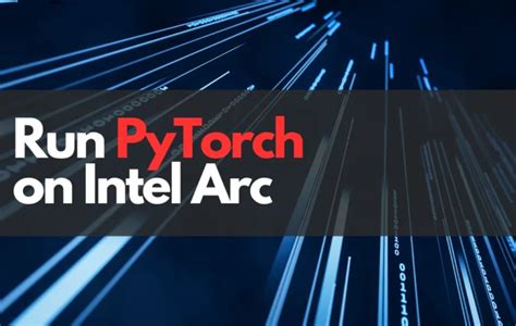 Comment installer et utiliser PyTorch sur Intel Arc : Guide complet et pratique