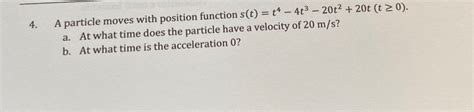 solved 4 a particle moves with position function s t t4