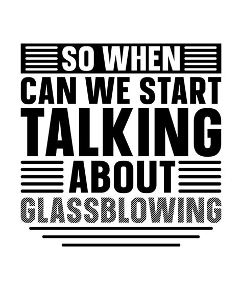 so when can we start talking glass art glassblower digital art by tshirtconcepts marvin poppe