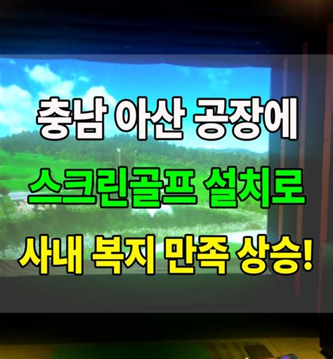 충남 아산 스크린골프 설치했습니다 사내 복지 만족도 최상의 선택 네이버 블로그