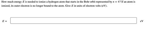 Solved How Much Energy E Is Needed To Ionize A Hydrogen Atom