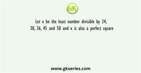 Let X Be The Least Number Divisible By 24 30 36 45 And 50 And X Is Also A Perfect Square