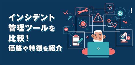 インシデント管理ツールとは？ツールの導入メリットから選び方まで詳しく解説！｜itトレンド
