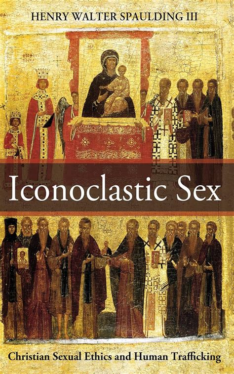 Iconoclastic Sex Christian Sexual Ethics And Human Trafficking