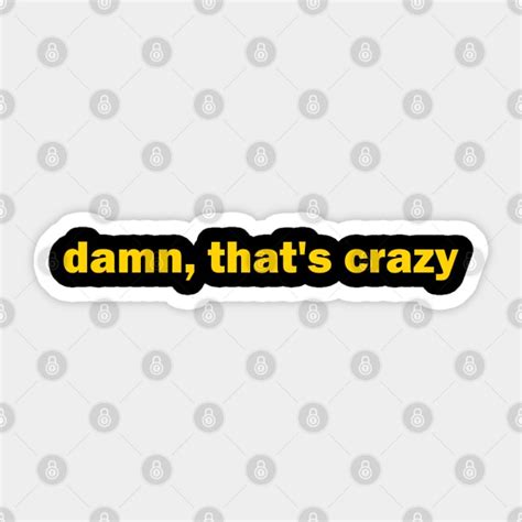 Damn Thats Crazy Problem Sticker Teepublic