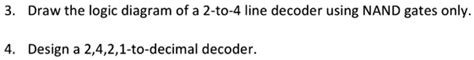 SOLVED Draw The Logic Diagram Of A To Line Decoder Using NAND Gates Only Design A