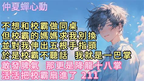 不想和校霸做同桌，但校霸的媽媽求我別換。並對我伸出五根手指頭，於是校霸不聽話，我就是一巴掌。 敢發脾氣，那更是降龍十八掌。活活把校霸扇進了 211。小說 言情 戀愛 Youtube