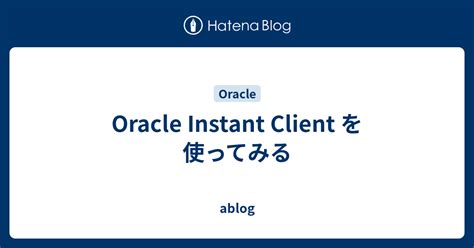 Oracle Instant Client を使ってみる Ablog