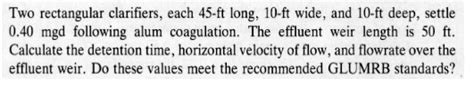 Solved Two Rectangular Clarifiers Each 45 Ft Long 10 Ft