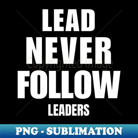 Lead Never Follow Leaders Special Edition Sublimation Png Inspire