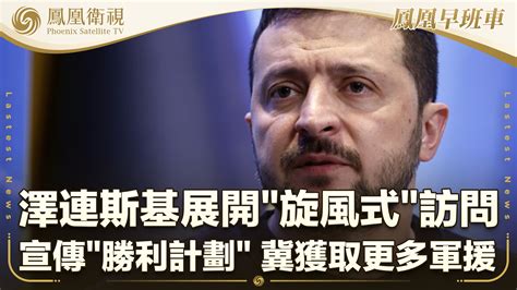 泽连斯基展开“旋风式”访问 宣传“胜利计划”冀获取更多军援凤凰网视频凤凰网